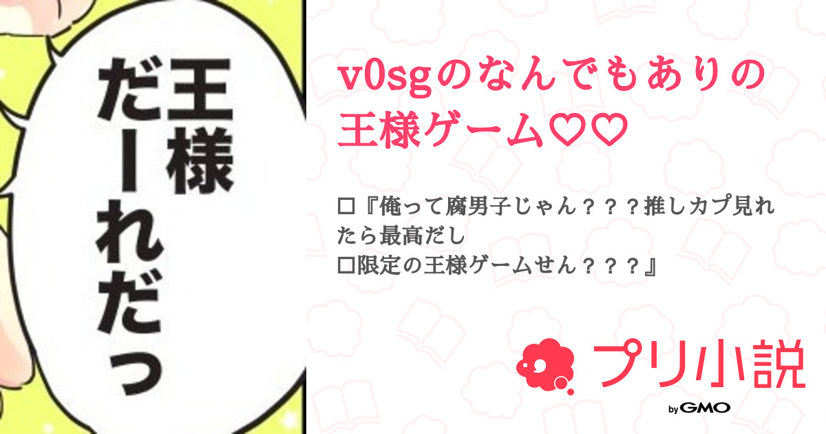 v0sgのなんでもありの王様ゲーム♡♡ - 全2話 【連載中】（彩夢 あるさんの小説） | 無料スマホ夢小説ならプリ小説 byGMO